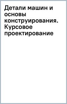 Книга: "Детали машин и основы конструирования. Курсовое проектирование ...