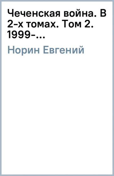 Книга: "Чеченская война. В 2-х томах. Том 2. 1999-…" - Евгений Норин ...